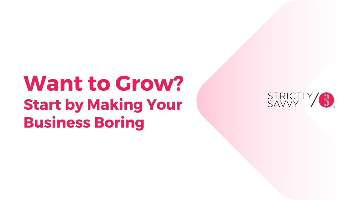 Strictly Savvy | Want to Grow? Start by Making Your Business Boring